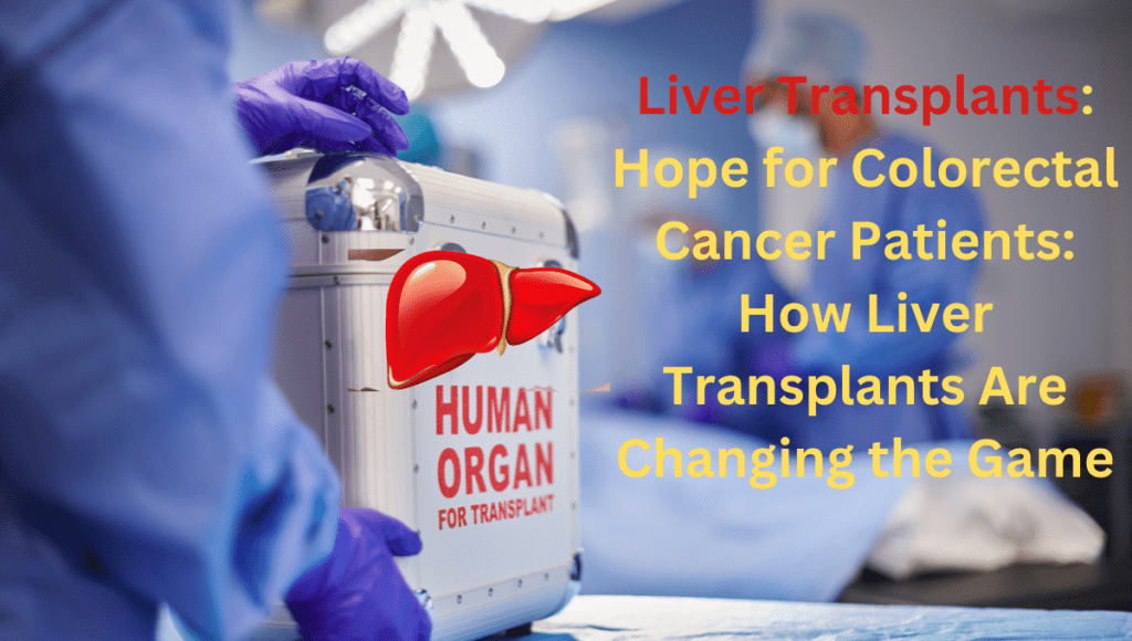 Liver Transplants: Hope For Colorectal Cancer Patients:...