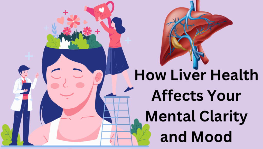 How Liver Health Affects Your Mental Clarity And Mood